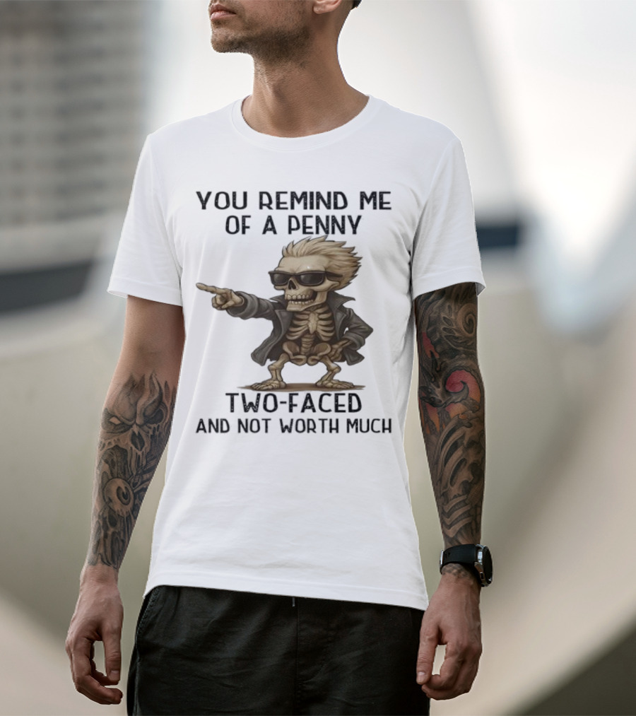 You Remind Me Of A Penny Skeleton Two-Faced And Not Worth Much T-Shirt