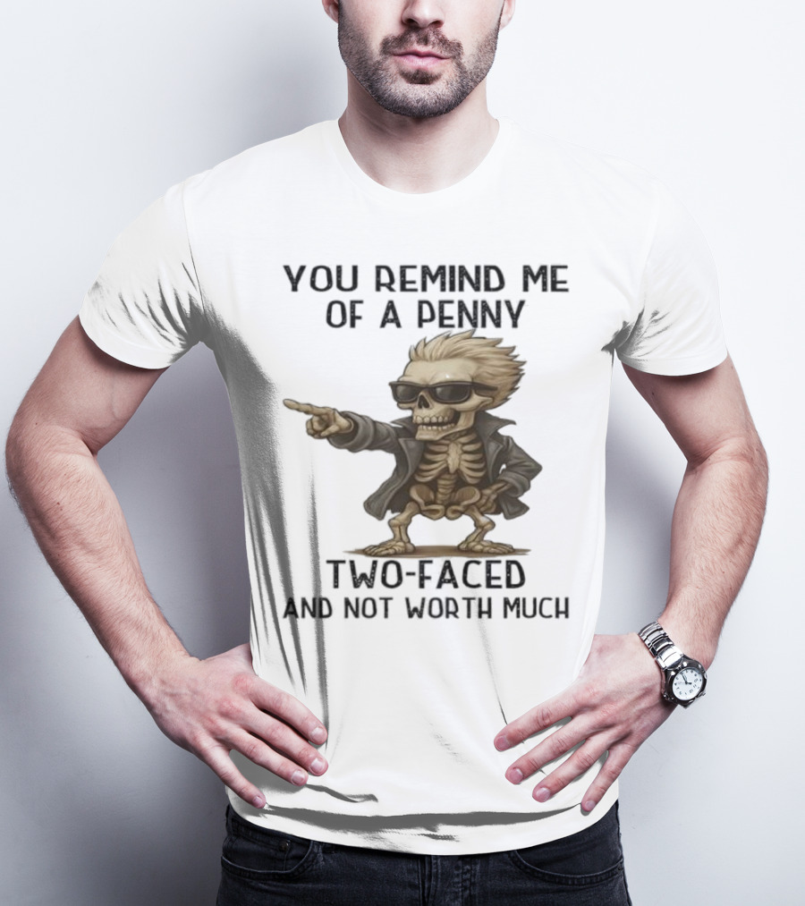 You Remind Me Of A Penny Skeleton Two-Faced And Not Worth Much T-Shirt