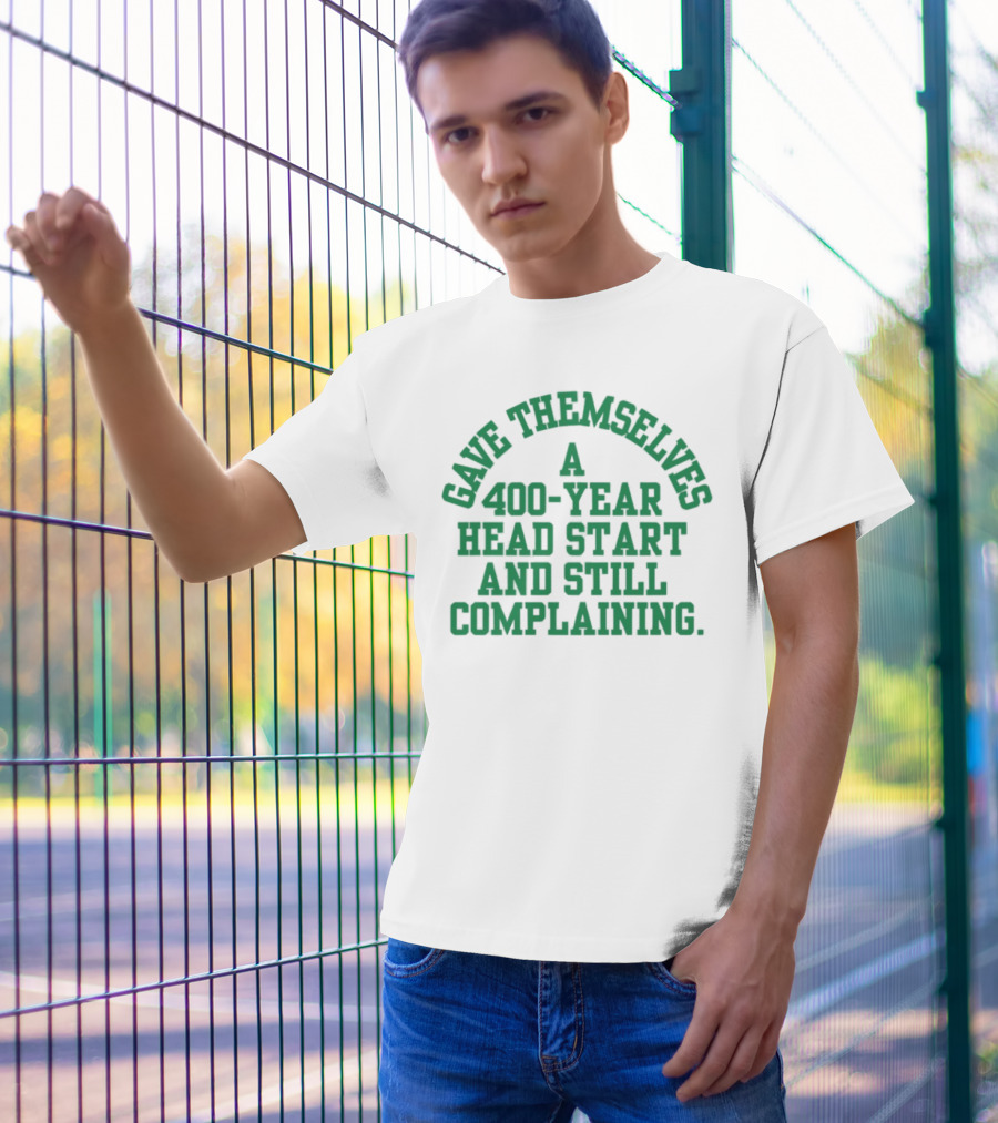 Gave Themselves A 400-Year Head Start And Still Complaining Bold Text T-Shirt