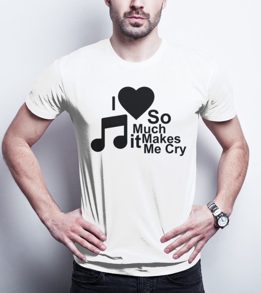 I Love Music So Much It Makes Me Cry T-Shirt