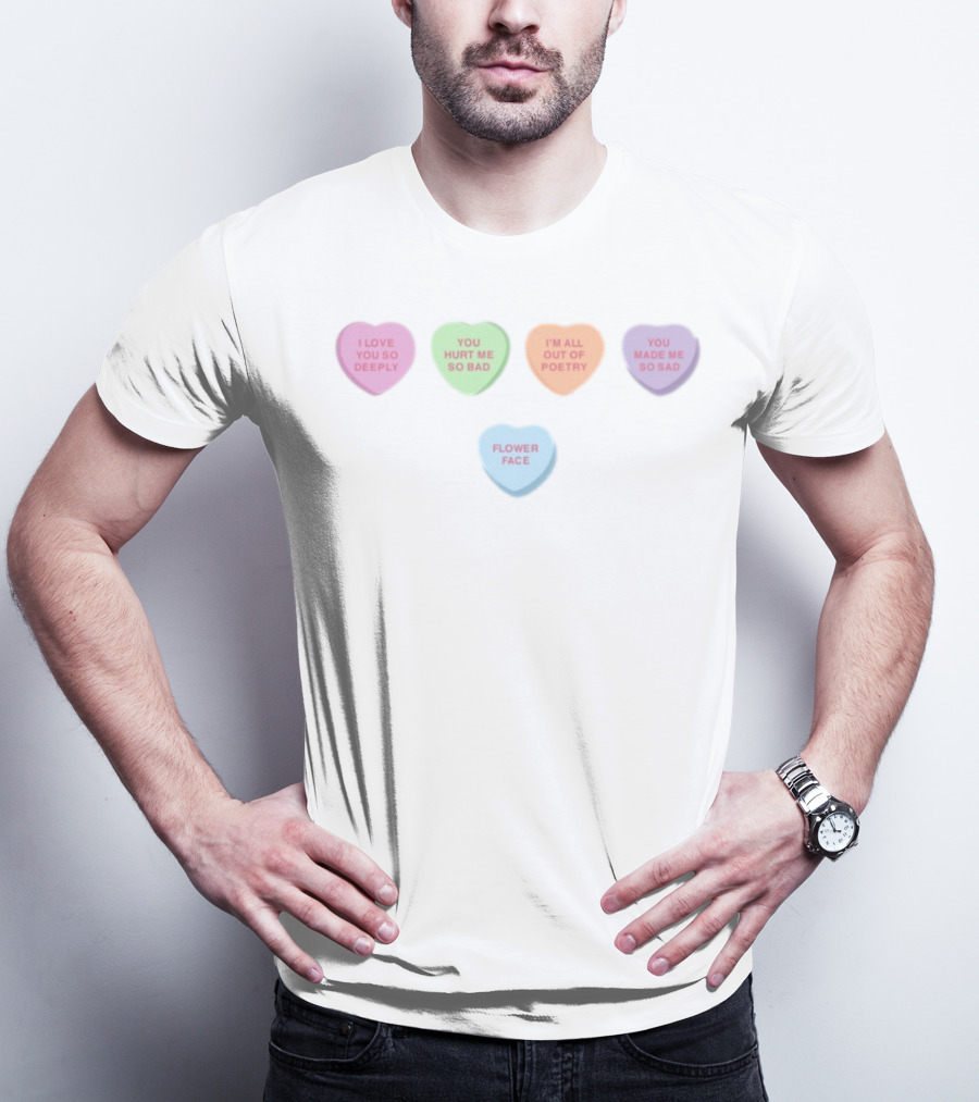 Flower Face Candy Hearts I Love You So Deeply You Hurt Me So Bad I'm All Out Of Poetry You Made Me So Sad T-Shirt