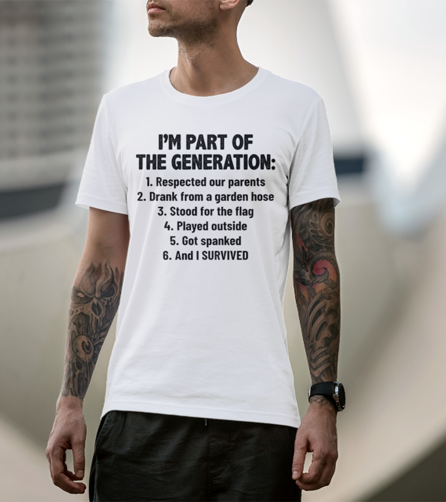 I'm Part Of The Generation Respected Parents Drank From A Garden Hose Stood For The Flag Played Outside Got Spanked And I Survived T-Shirt