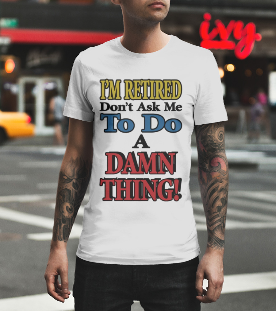 I'm Retired Don't Ask Me To Do A Damn Thing Fun Retirement Mood T-Shirt