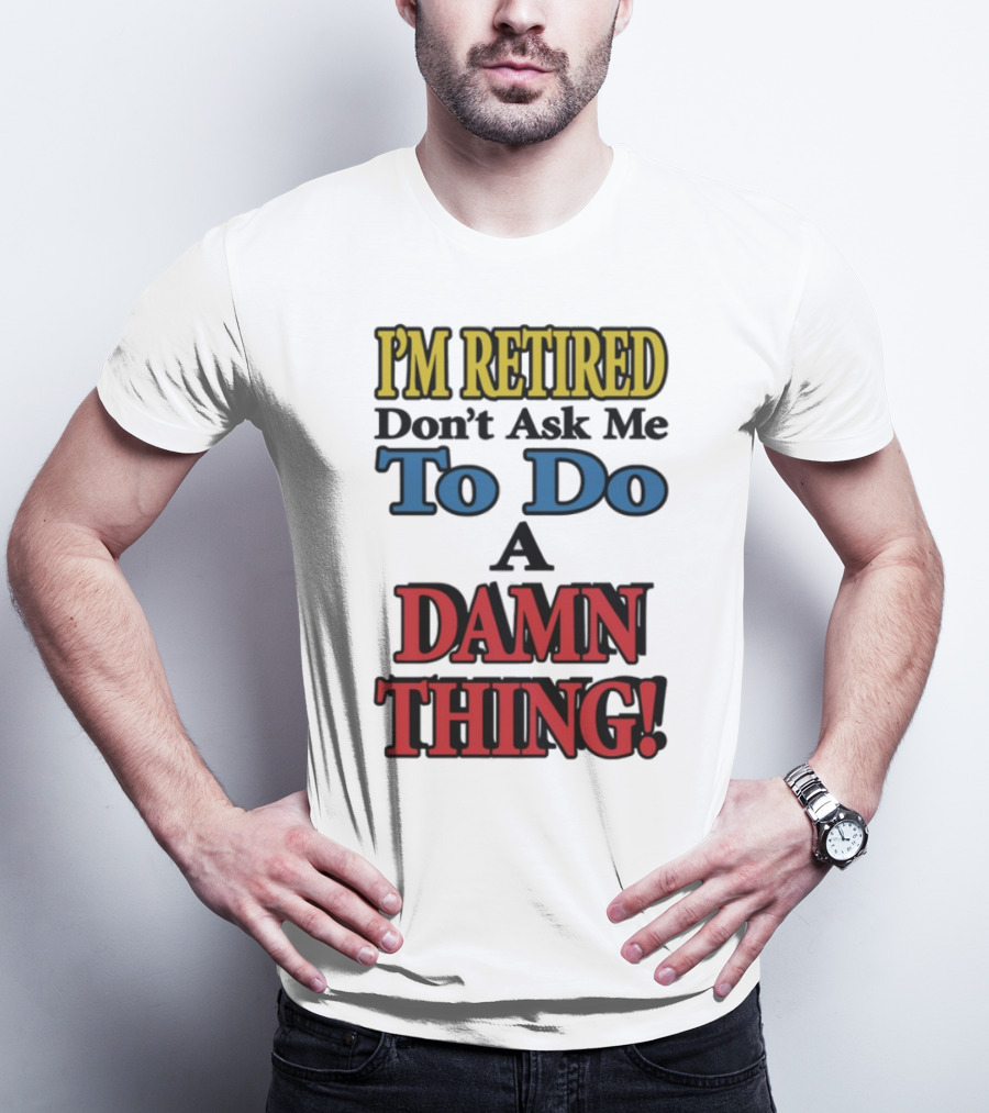 I'm Retired Don't Ask Me To Do A Damn Thing Fun Retirement Mood T-Shirt