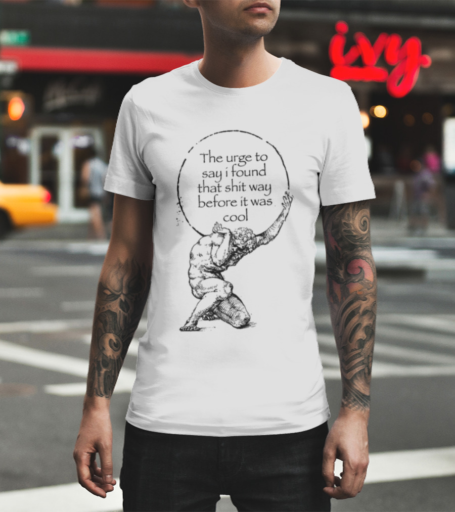 The Urge To Say I Found That Shit Way Before It Was Cool Atlas Mythology T-Shirt