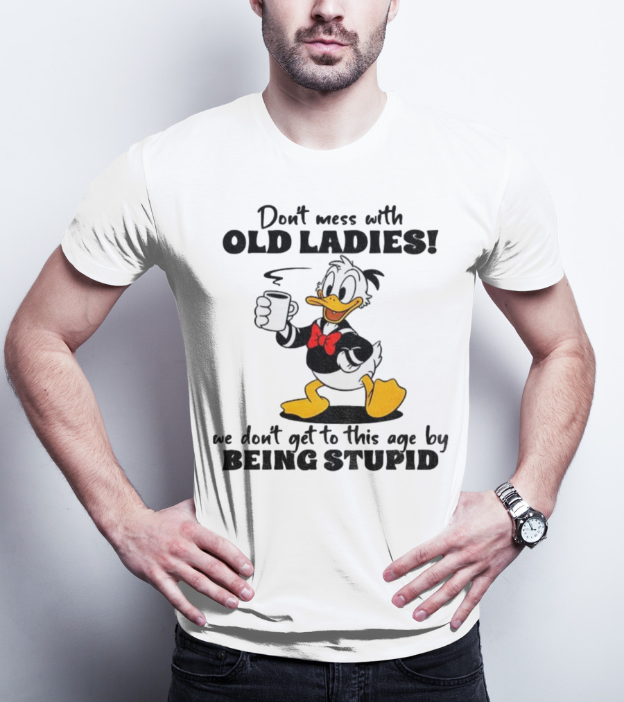Don't Mess With Old Ladies Duck We Don't Get To This Age By Being Stupid T-Shirt