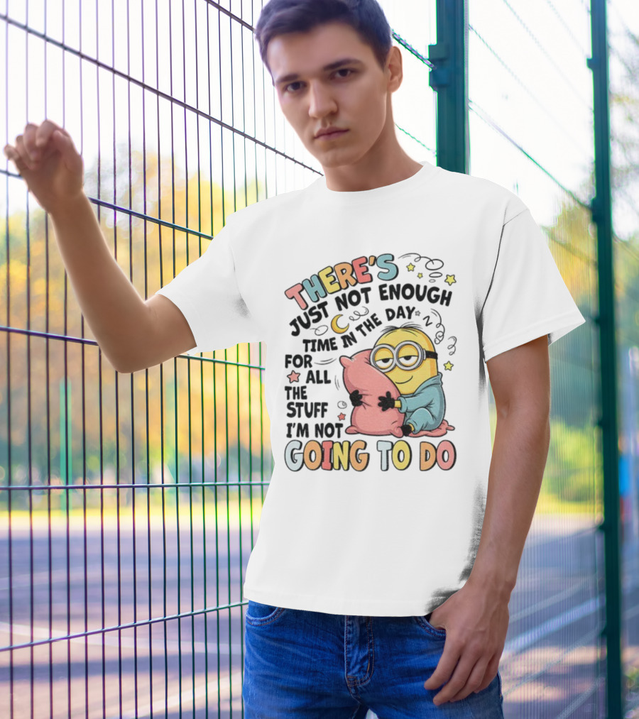 There's Just Not Enough Time In The Day For All The Stuff I'm Not Going To Do Minion Pillow Sleep T-Shirt
