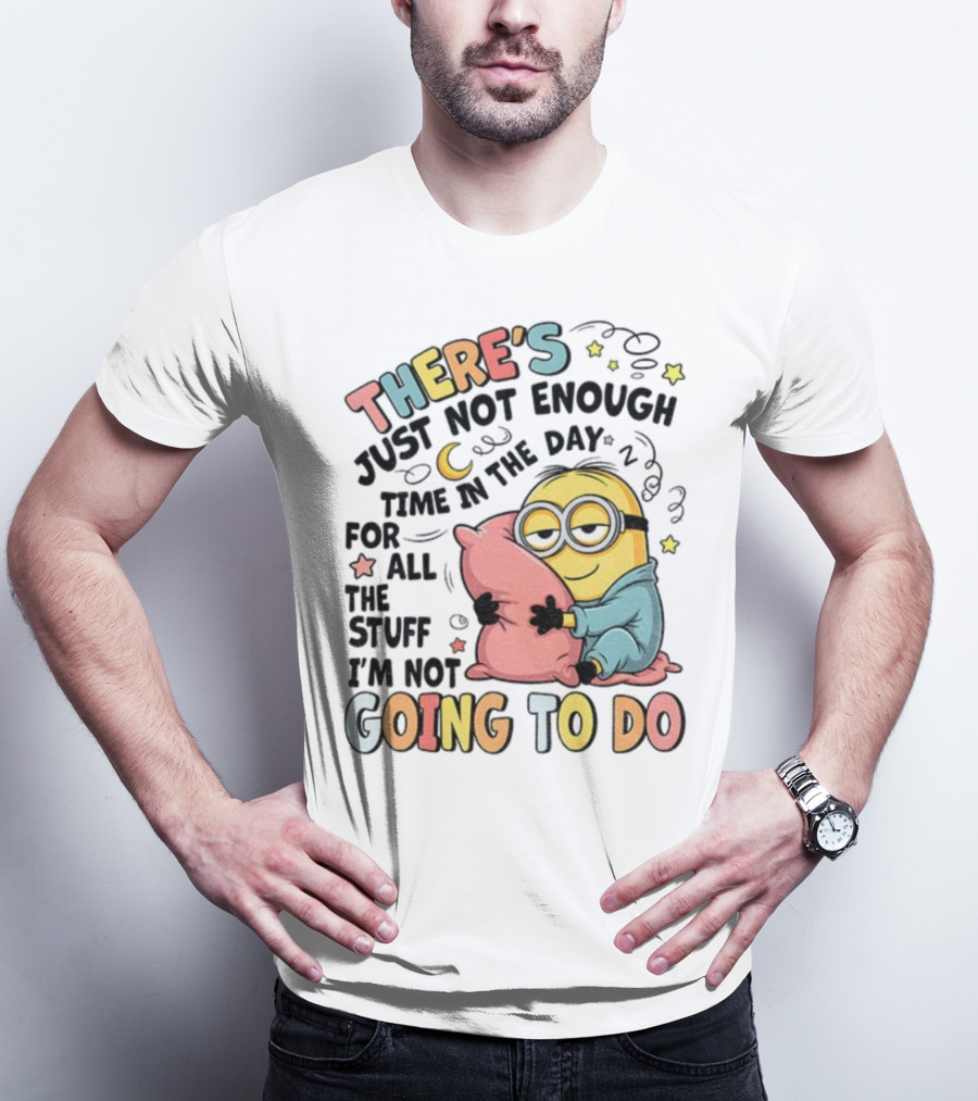 There's Just Not Enough Time In The Day For All The Stuff I'm Not Going To Do Minion Pillow Sleep T-Shirt