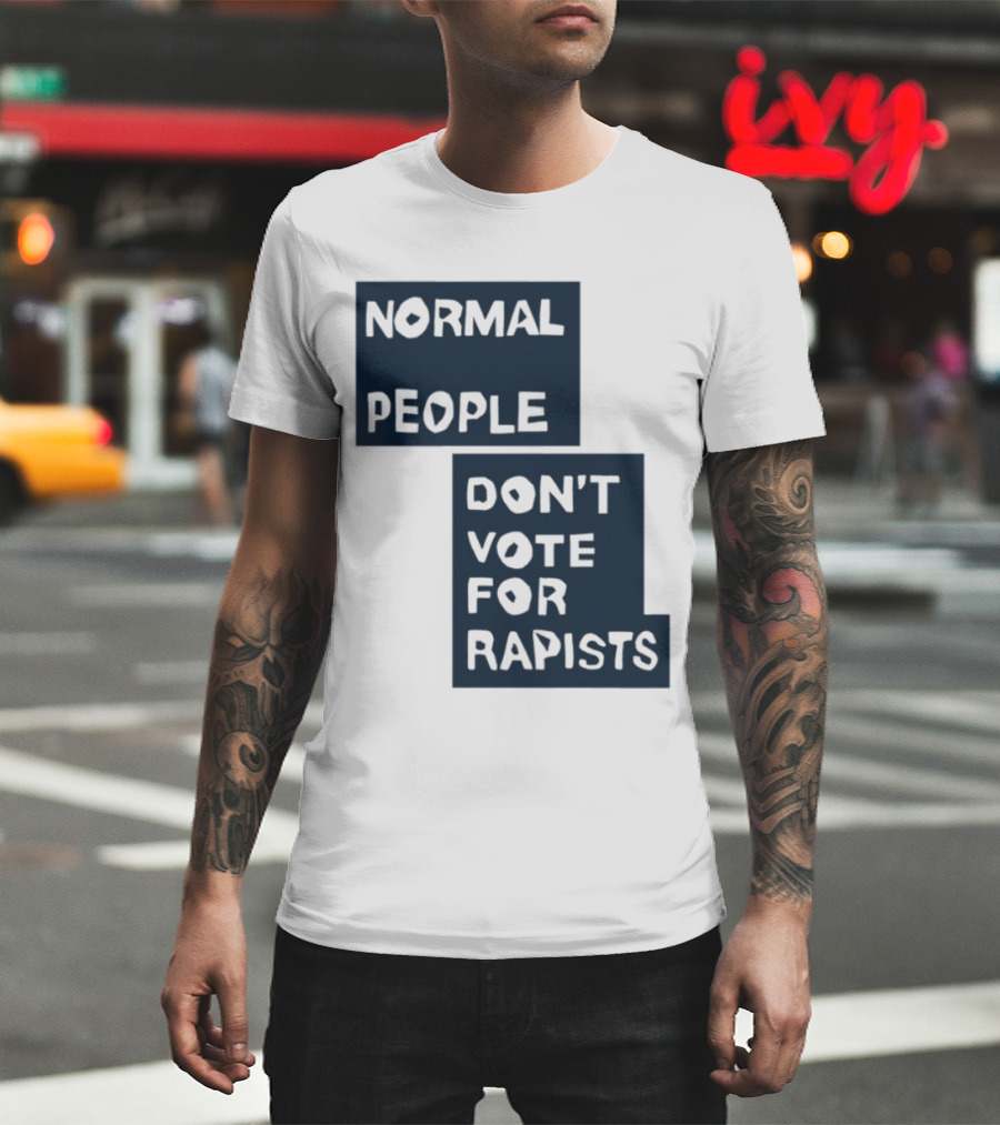 Normal People Don't Vote For Rapists Statement Tee T-Shirt