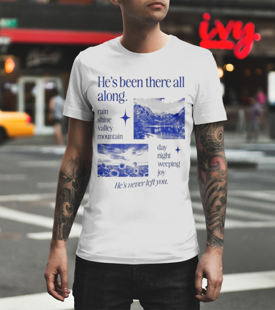 He’s Been There All Along Rain Shine Valley Mountain Day Night Weeping Joy He’s Never Left You T-Shirt