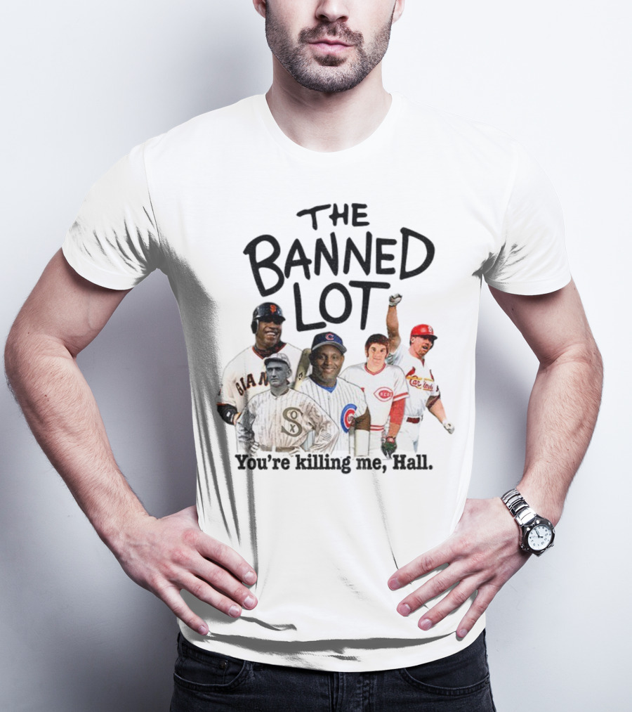 Barry Bonds Pete Rose Shoeless Joe Jackson Mark McGwire The Banned Lot You're Killing Me Hall Baseball MLB 2025 T-Shirt