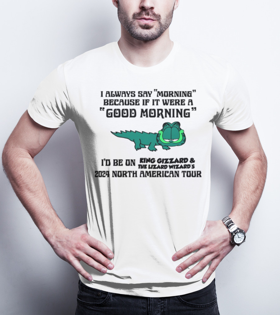 I Always Say Morning Because If It Were A Good Morning King Gizzard & The Lizard Wizard's 2023 North American Tour T-Shirt