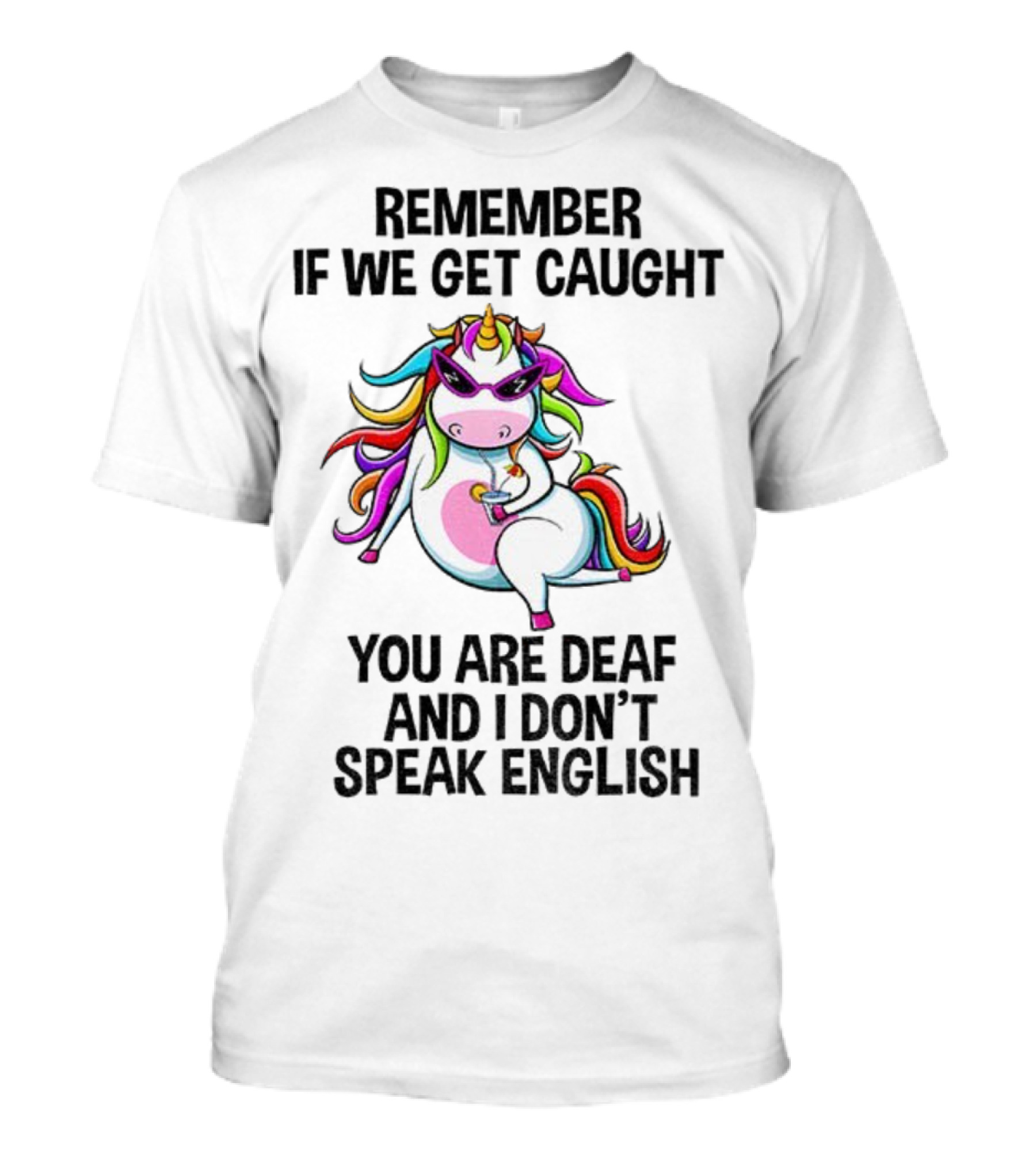 Unicorn Remember If We Get Caught You Are Deaf And I Don’t Speak English Rainbow Sunglasses T-Shirt
