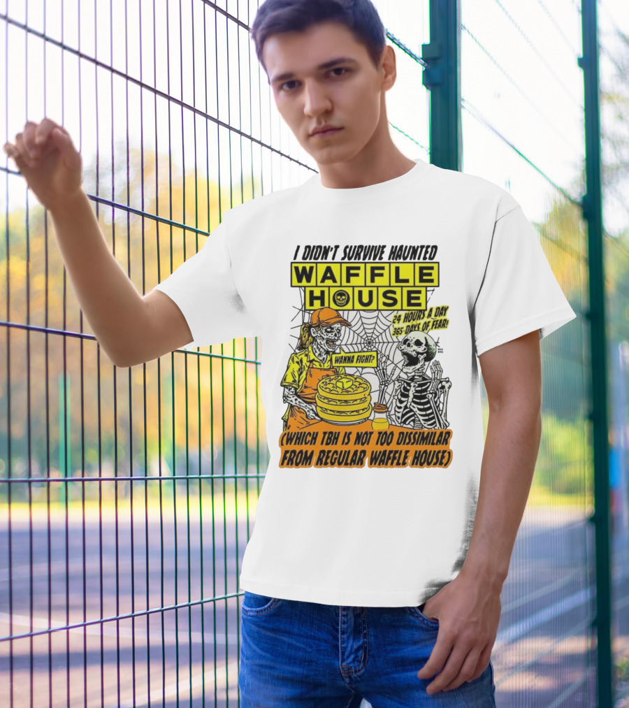 Waffle House I Didn’t Survive Haunted Wanna Fight 24 Hours 365 Days Of Fear T-Shirt