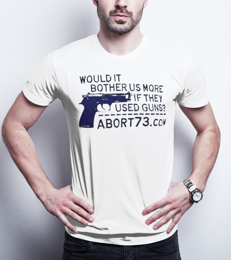 Would It Bother Us More If They Used Guns Abort73.com T-Shirt