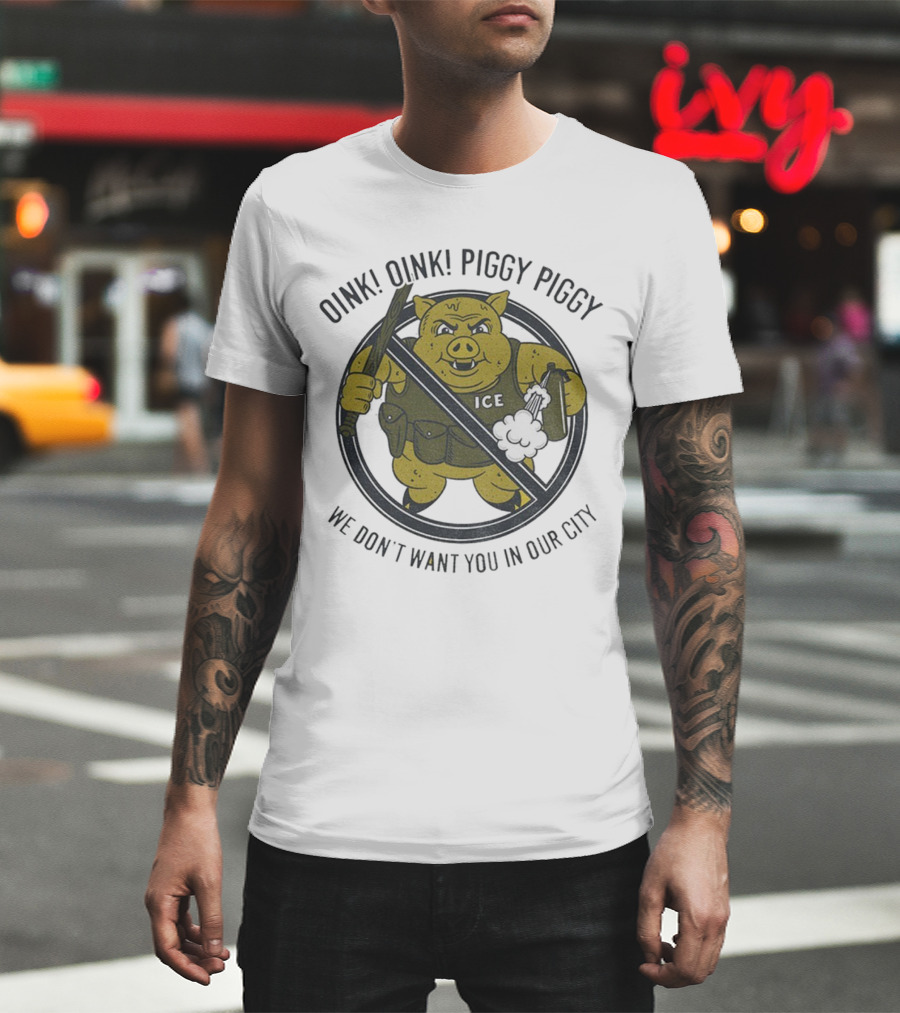 Oink Oink Piggy Piggy ICE We Don’t Want You In Our City T-Shirt