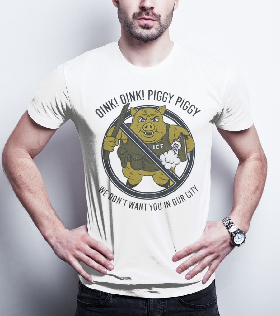 Oink Oink Piggy Piggy ICE We Don’t Want You In Our City T-Shirt