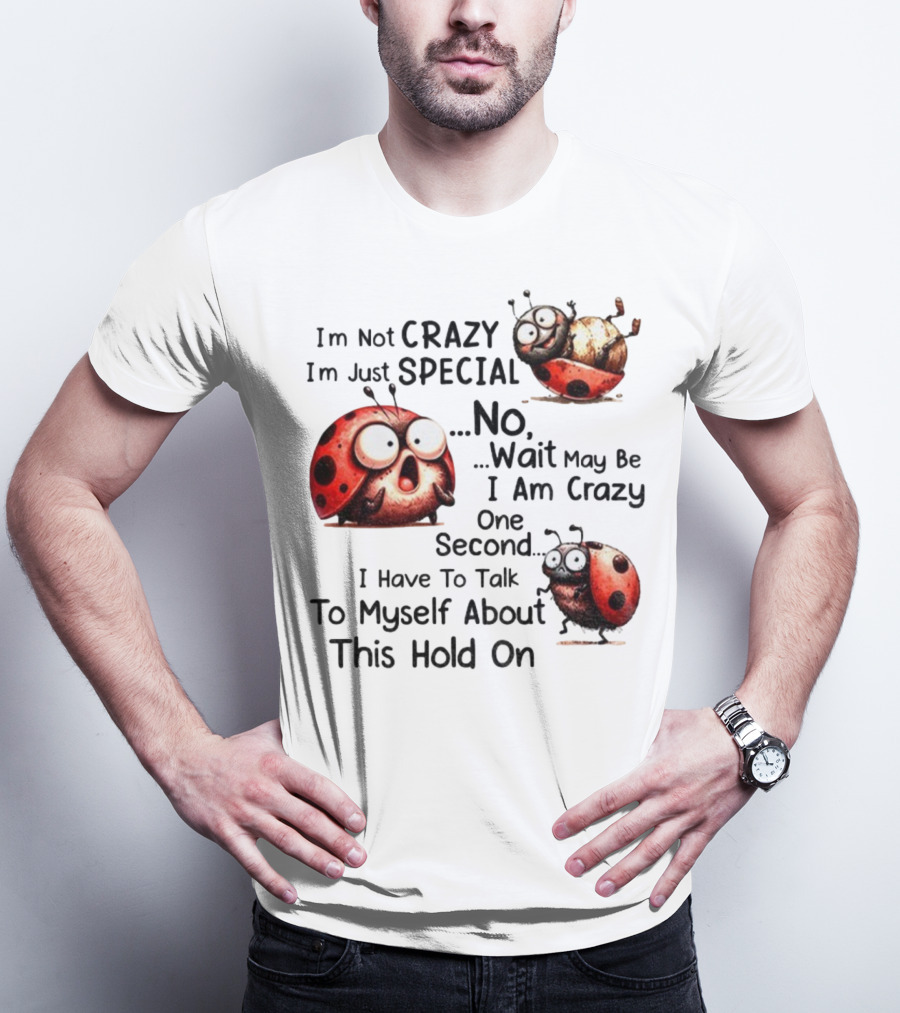 I'm Not Crazy I'm Just Special No Wait May Be I Am Crazy One Second I Have To Talk To Myself About This Hold On Ladybug T-Shirt