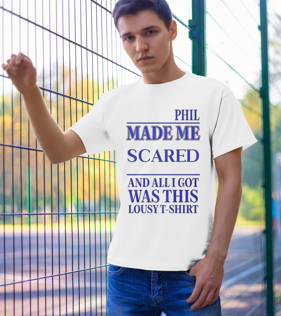 PHIL MADE ME SCARED AND ALL I GOT WAS THIS LOUSY T-Shirt