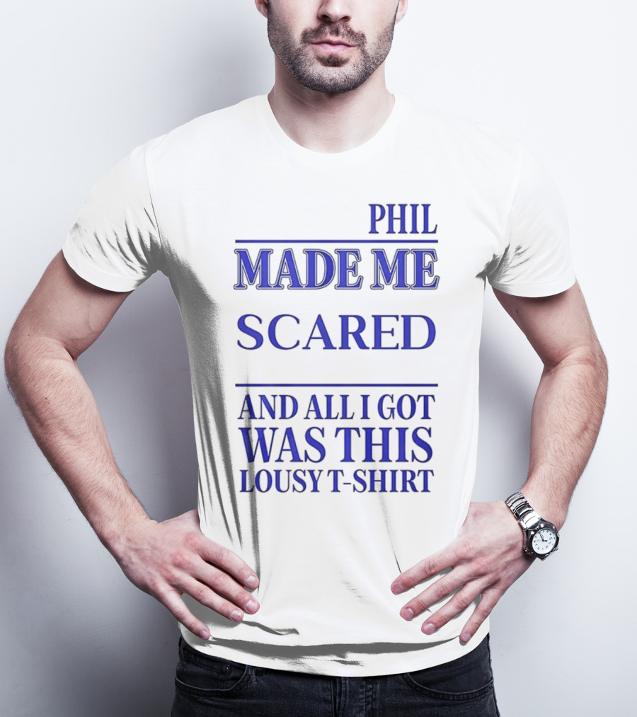 PHIL MADE ME SCARED AND ALL I GOT WAS THIS LOUSY T-Shirt
