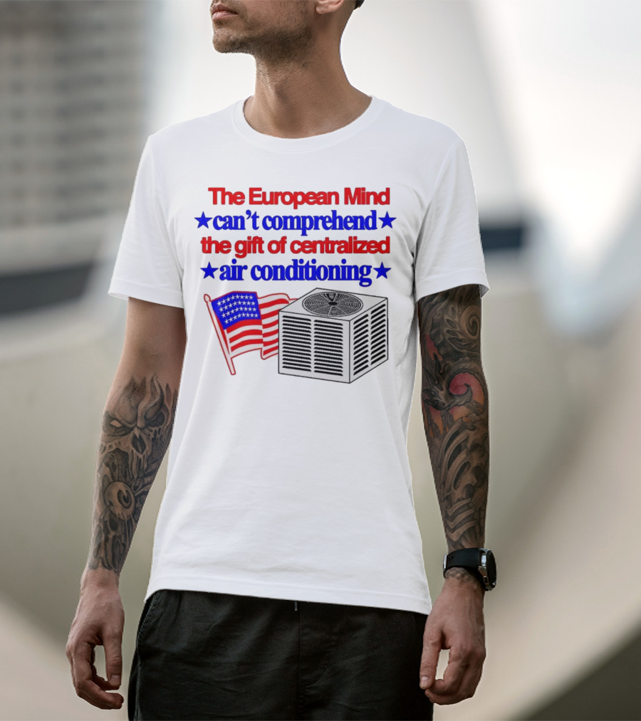The European Mind Can't Comprehend The Gift Of Centralized Air Conditioning With American Stars And Stripes Flag T-Shirt