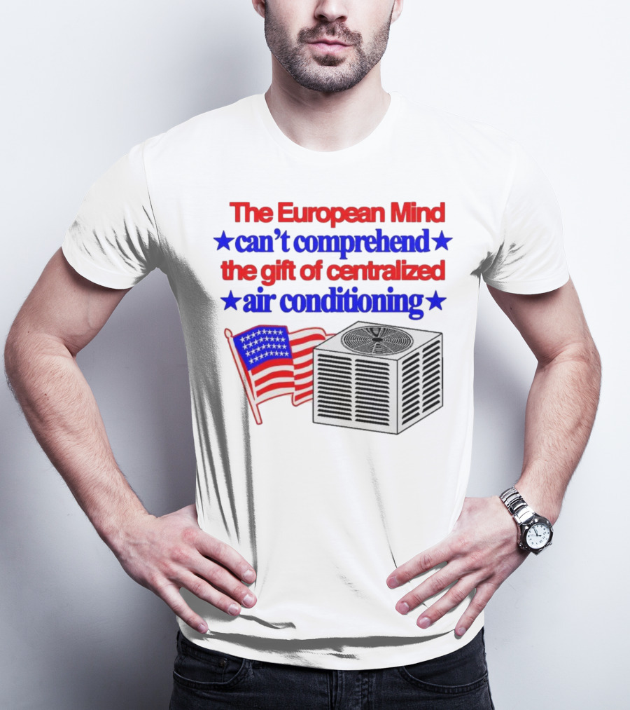 The European Mind Can't Comprehend The Gift Of Centralized Air Conditioning With American Stars And Stripes Flag T-Shirt