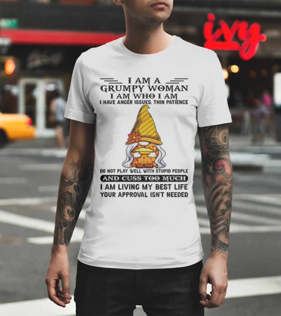 I Am A Grumpy Woman I Am Who I Am Anger Issues Thin Patience Do Not Play Well With Stupid People Your Approval Isn't Needed T-Shirt