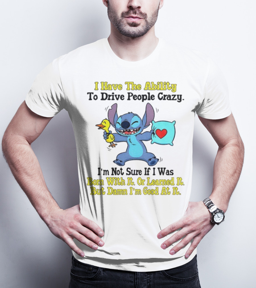 Stitch I Have The Ability To Drive People Crazy Born With It Or Learned It But Damn I'm Good At It T-Shirt