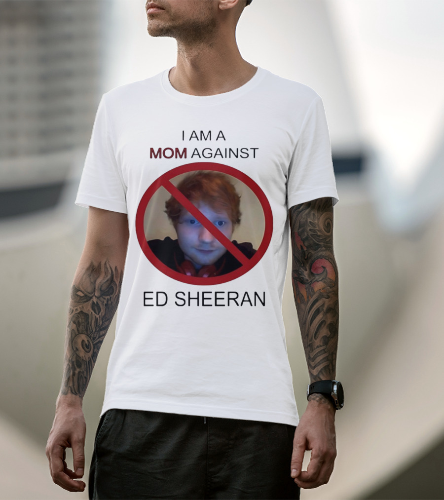I AM A MOM AGAINST ED SHEERAN T-Shirt