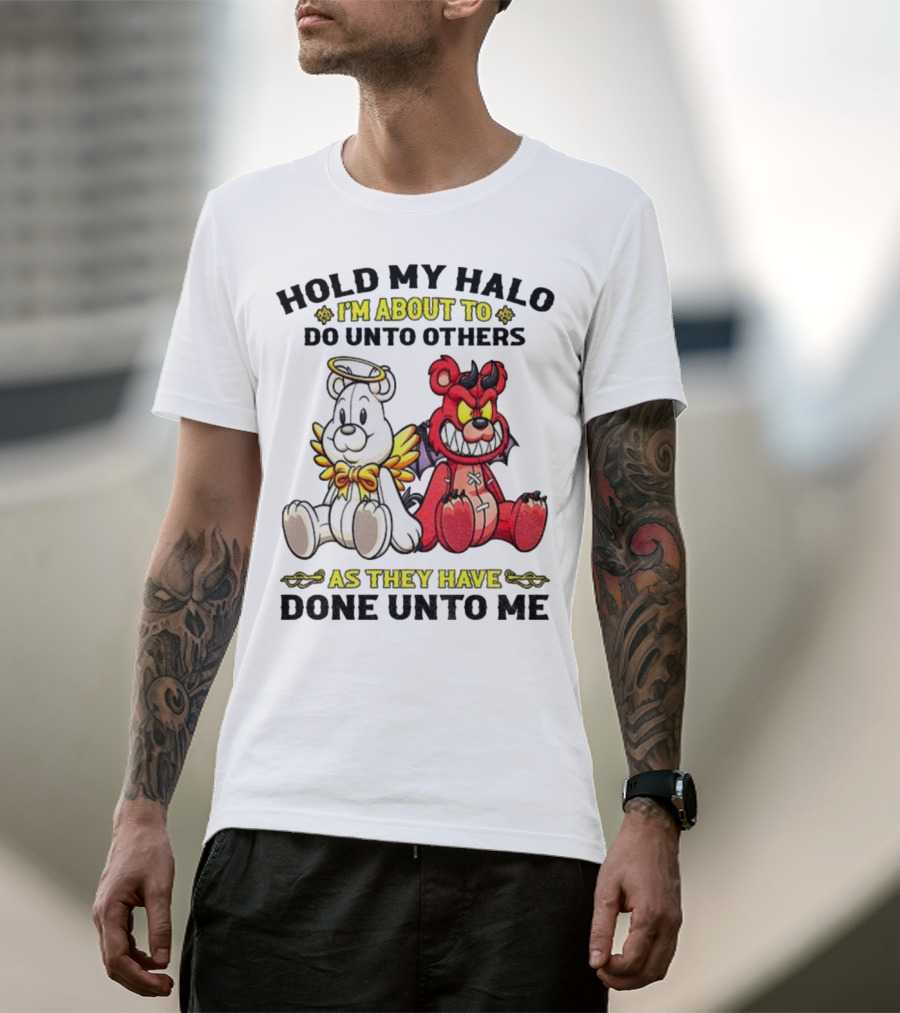 Angel And Devil Teddy Bears Hold My Halo I'm About To Do Unto Others As They Have Done Unto Me T-Shirt