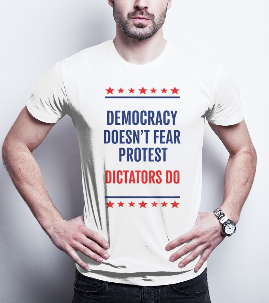 Democracy Doesn’t Fear Protest Dictators Do Stars T-Shirt