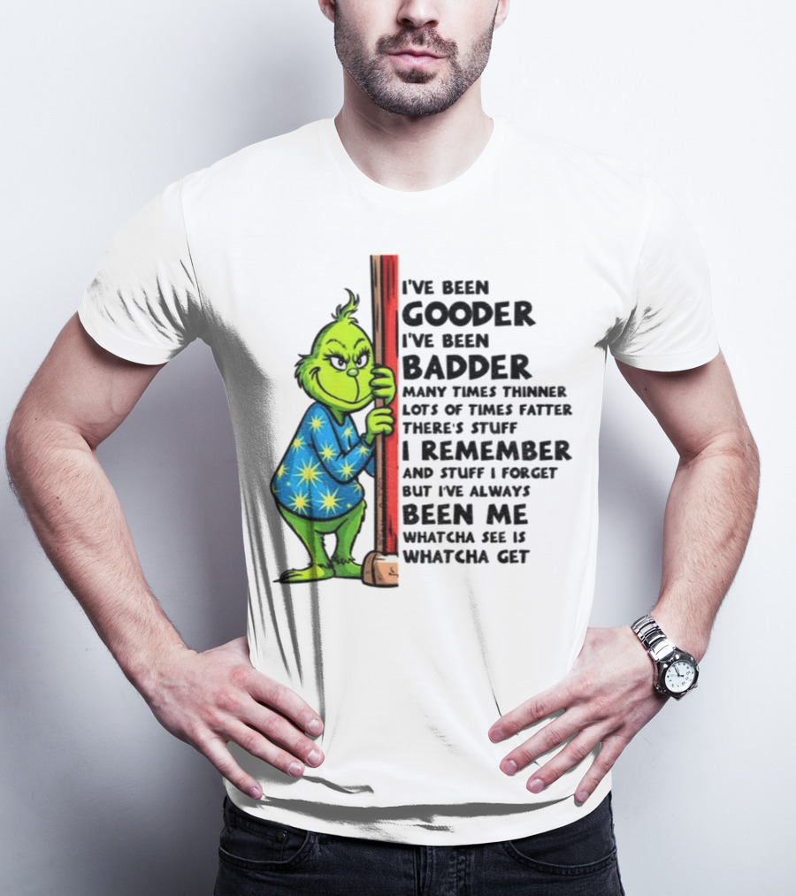 Grinch I've Been Gooder I've Been Badder Christmas Whatcha See Is Whatcha Get T-Shirt