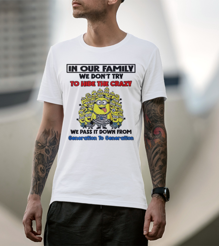 In Our Family We Don’t Try To Hide The Crazy Minions Generation To Generation T-Shirt