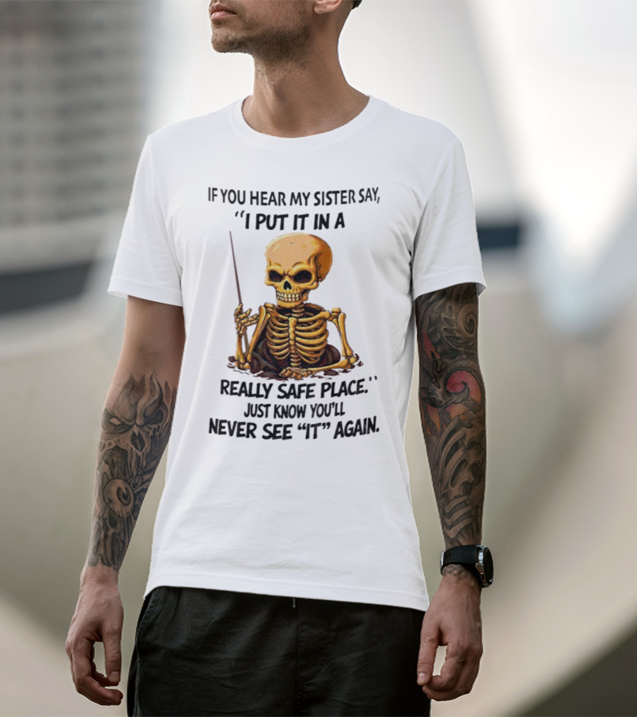 Skeleton Humor "If You Hear My Sister Say I Put It In A Really Safe Place Just Know You'll Never See It Again T-Shirt