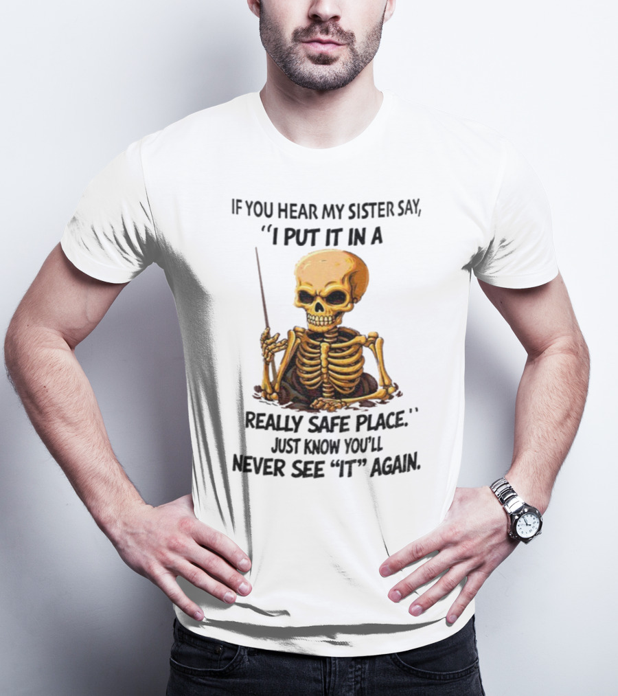 Skeleton Humor "If You Hear My Sister Say I Put It In A Really Safe Place Just Know You'll Never See It Again T-Shirt