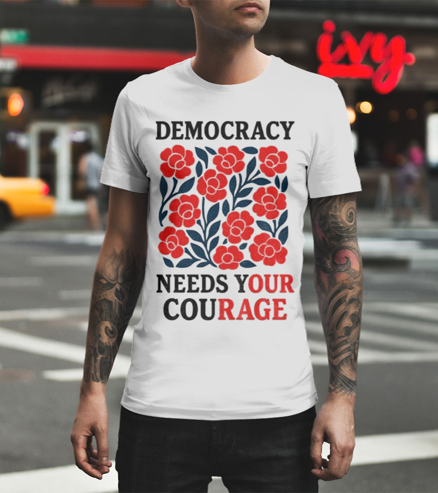 Democracy Needs Your Courage Red Flowers Protest T-Shirt