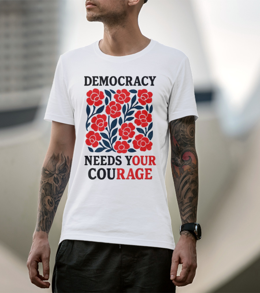 Democracy Needs Your Courage Red Flowers Protest T-Shirt