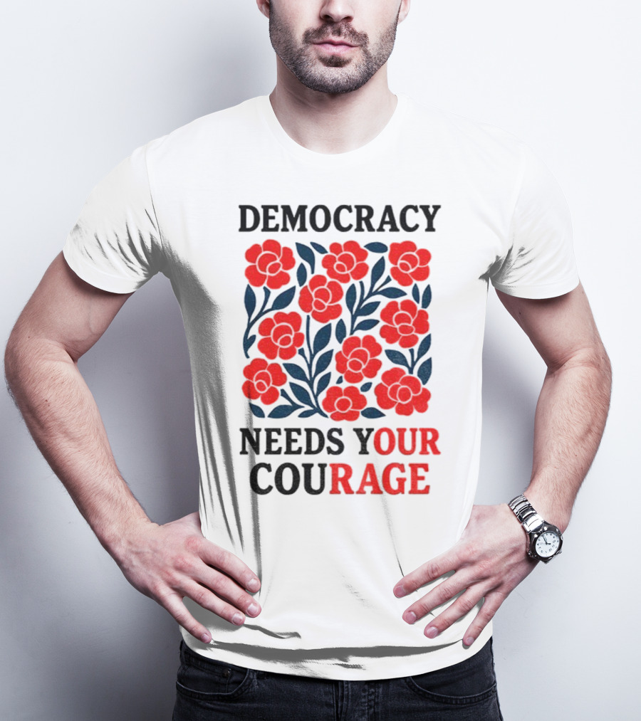 Democracy Needs Your Courage Red Flowers Protest T-Shirt
