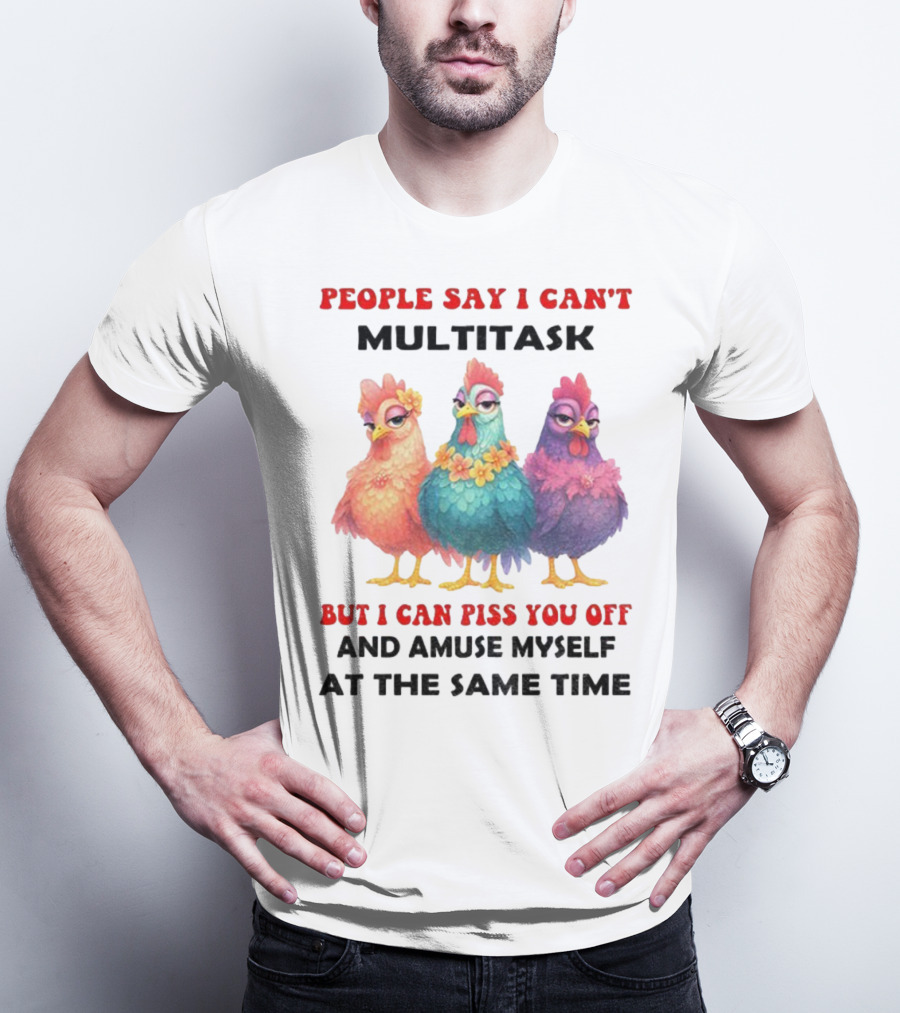 Chickens People Say I Can't Multitask But I Can Piss You Off And Amuse Myself At The Same Time T-Shirt