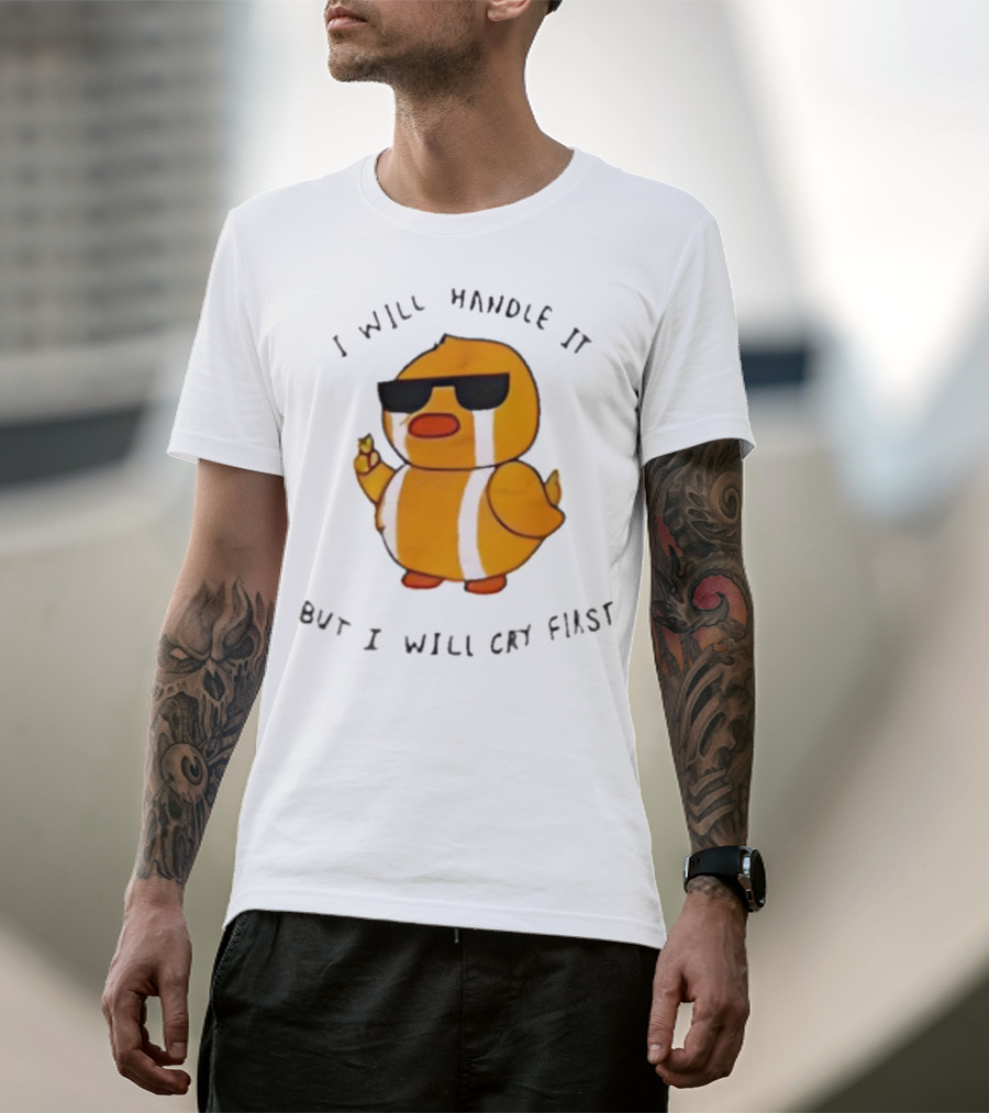 I Will Handle It Duck But I Will Cry First T-Shirt