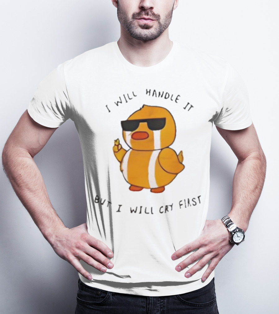 I Will Handle It Duck But I Will Cry First T-Shirt