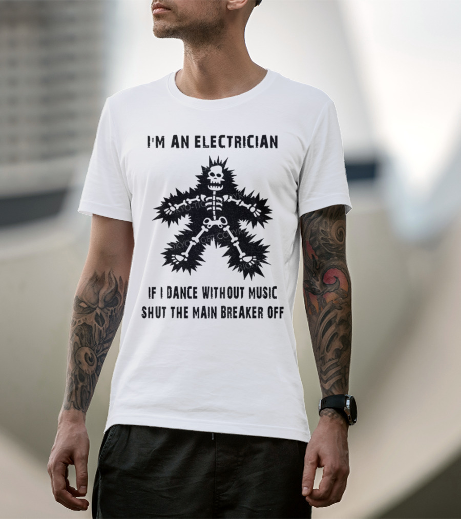 I'm An Electrician If I Dance Without Music Shut The Main Breaker Off T-Shirt