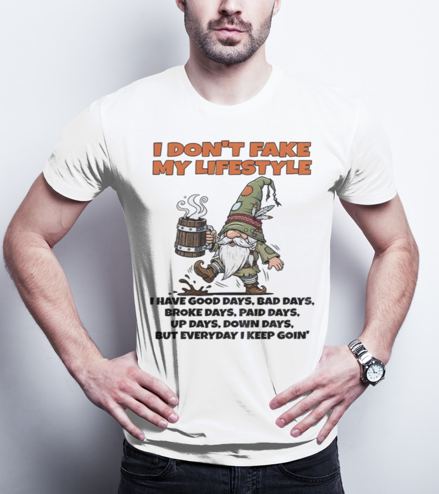 I Don’t Fake My Lifestyle Gnome Good Days Bad Days Keep Goin T-Shirt