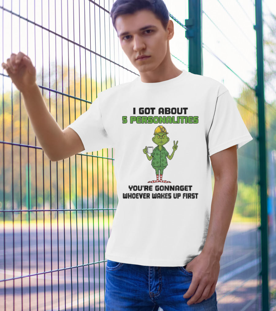 I Got About 5 Personalities Grinch You’re Gonna Get Whoever Wakes Up First Merry Christmas T-Shirt