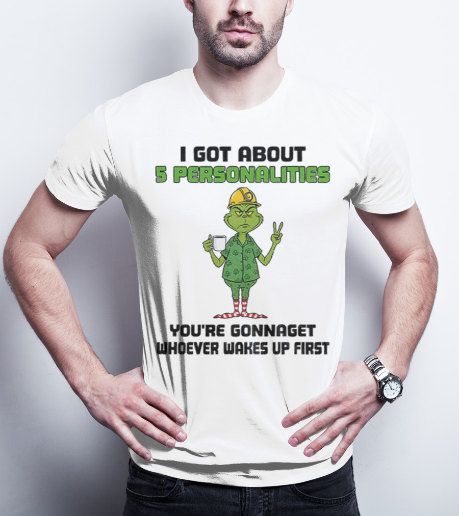 I Got About 5 Personalities Grinch You’re Gonna Get Whoever Wakes Up First Merry Christmas T-Shirt