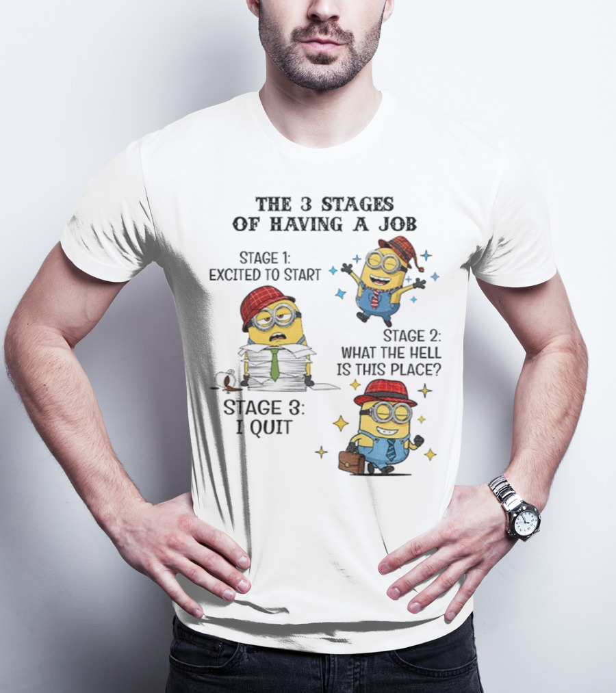 Minions The 3 Stages Of Having A Job Excited To Start What The Hell Is This Place I Quit T-Shirt