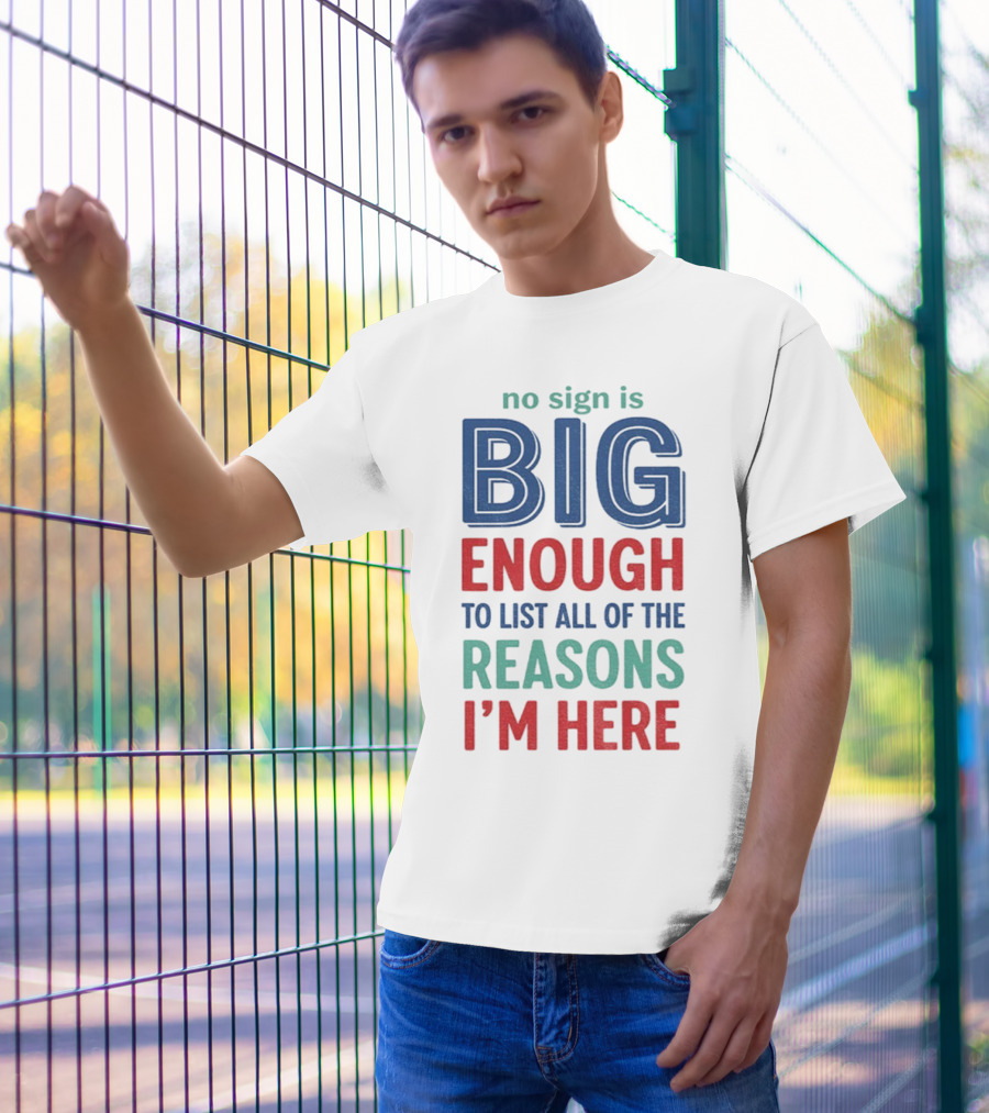 No Sign Is Big Enough To List All Of The Reasons I'm Here T-Shirt