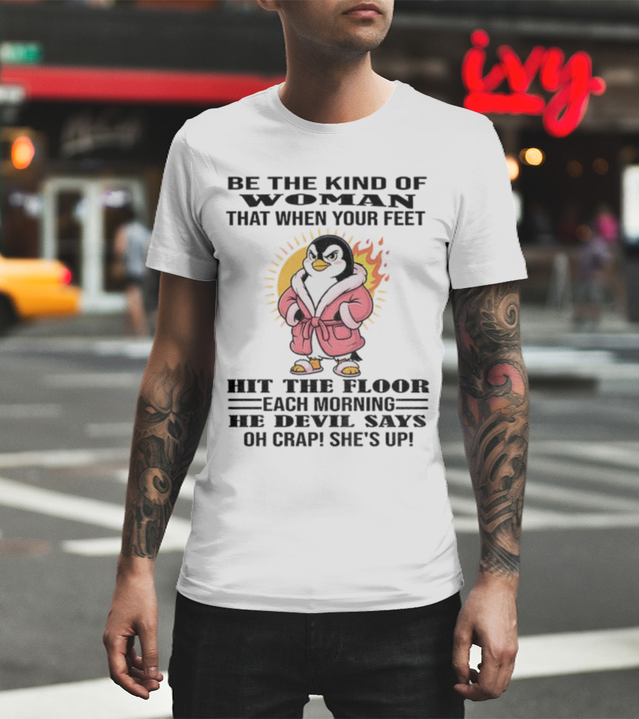 Penguin Be The Kind Of Woman When Your Feet Hit The Floor Each Morning The Devil Says Oh Crap She's Up T-Shirt