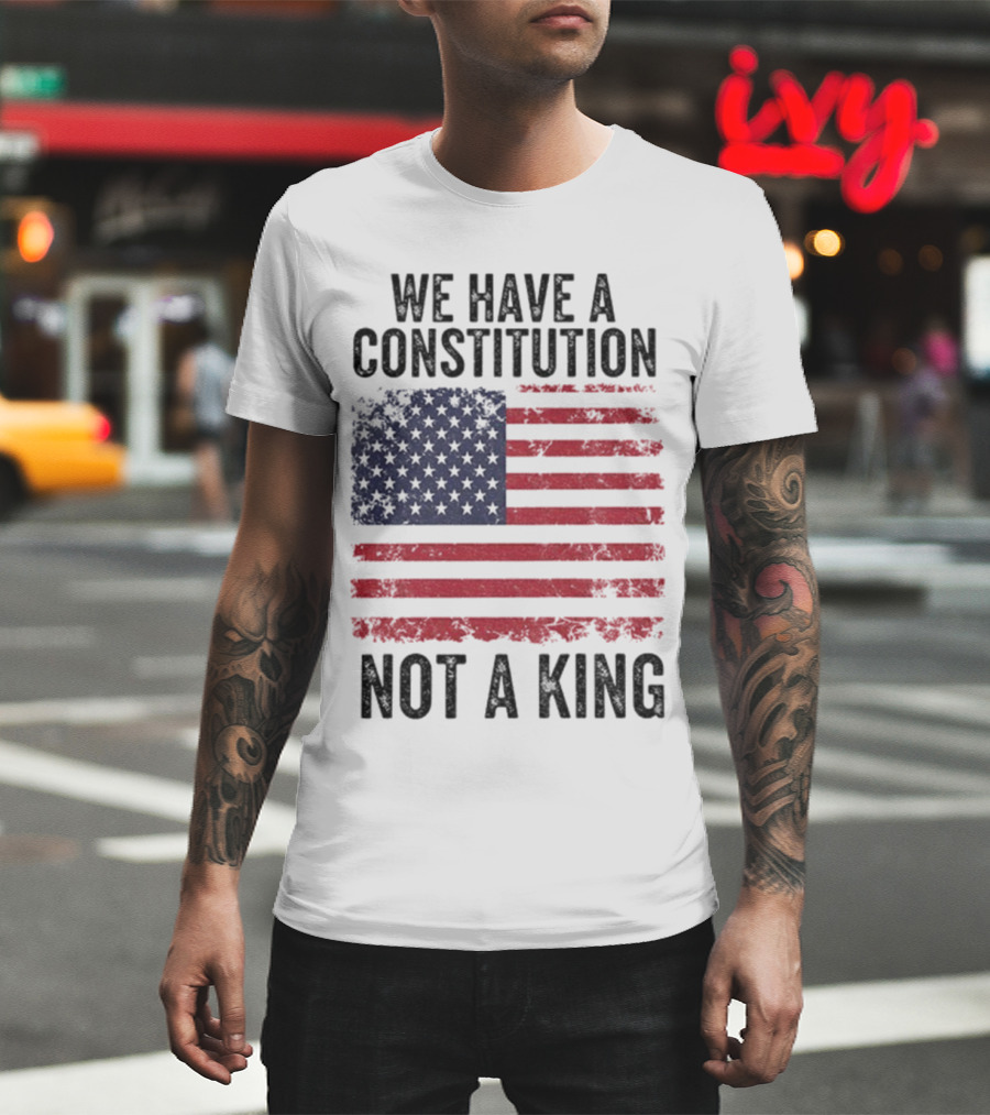We Have A Constitution Not A King American Flag Political Statement T-Shirt