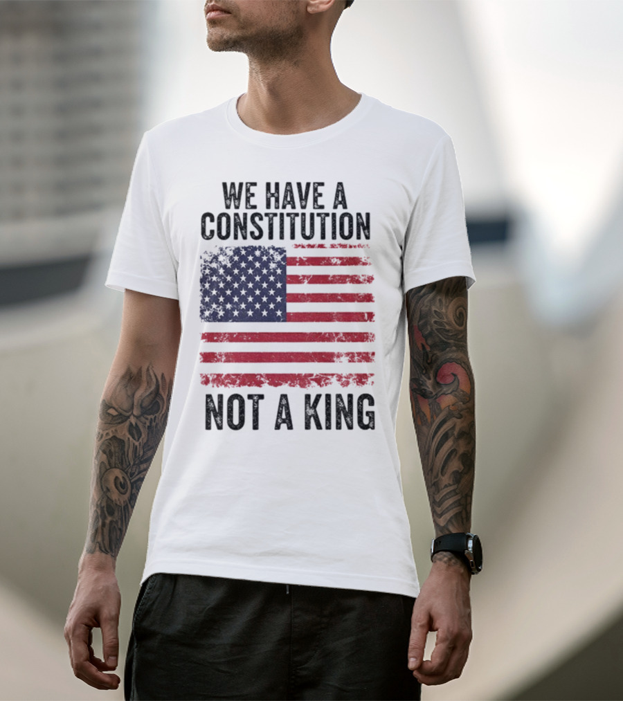 We Have A Constitution Not A King American Flag Political Statement T-Shirt